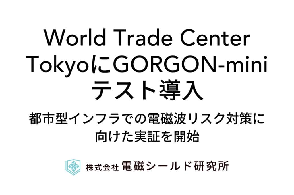 World Trade Center TokyoにGORGON®-miniテスト導入―都市型インフラでの電磁波リスク対策に向けた実証を開始―